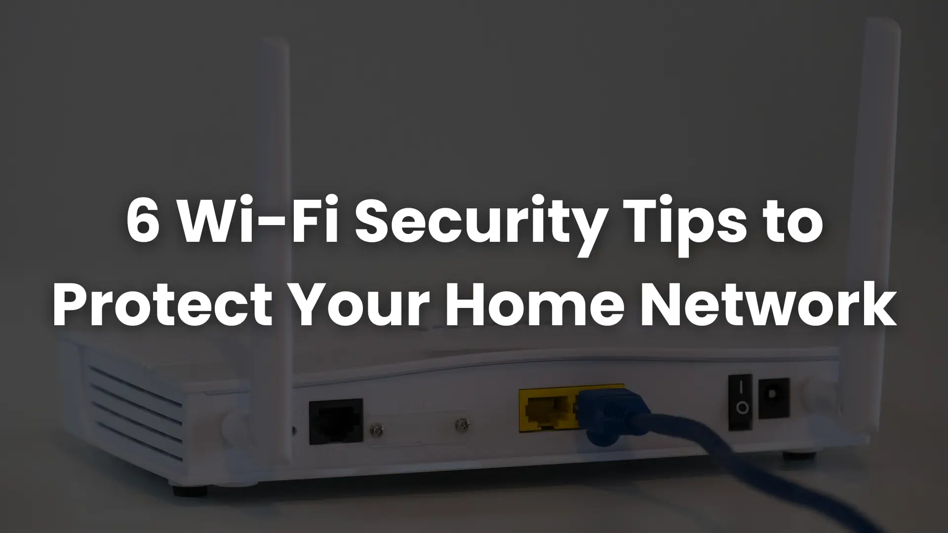 6 Wi-Fi Security Tips to Protect Your Home Network