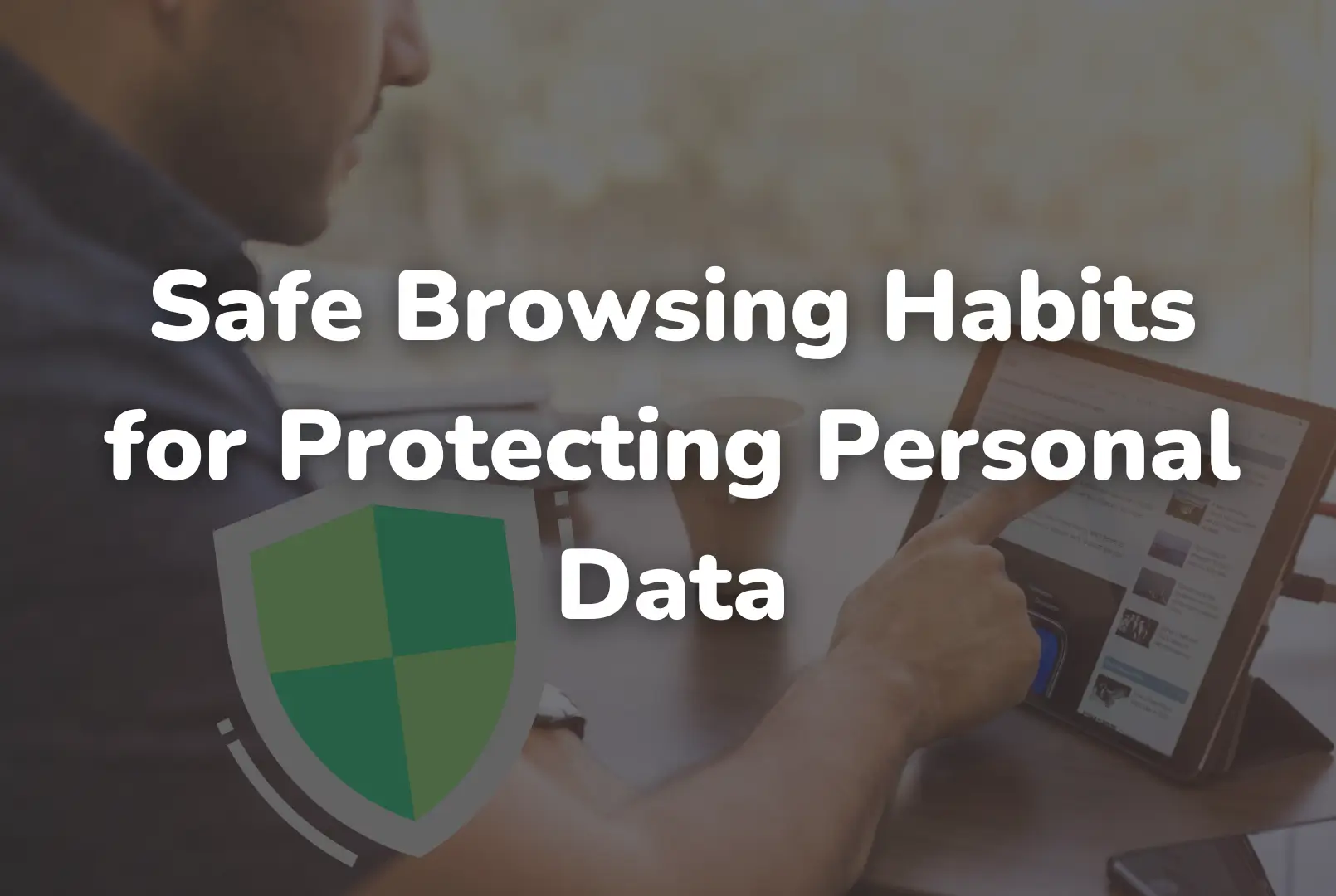 Safe Browsing Habits for Protecting Personal Data