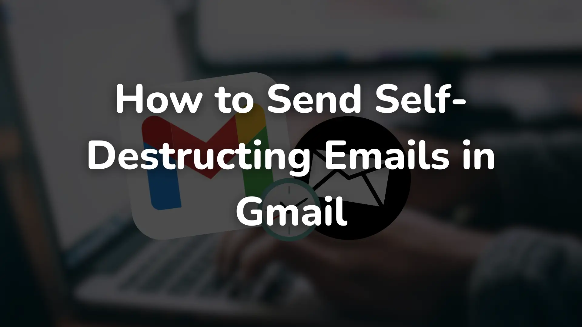 How to Send Self-Destructing Emails in Gmail