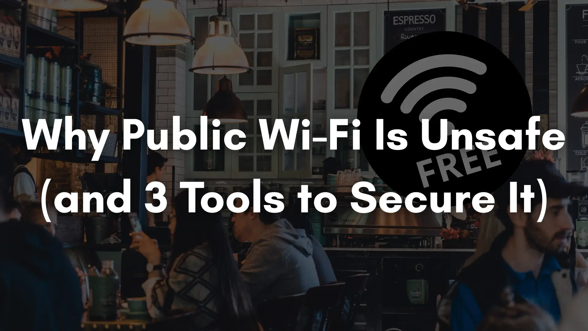 Why Public Wi-Fi Is Unsafe (and 3 Tools to Secure It)